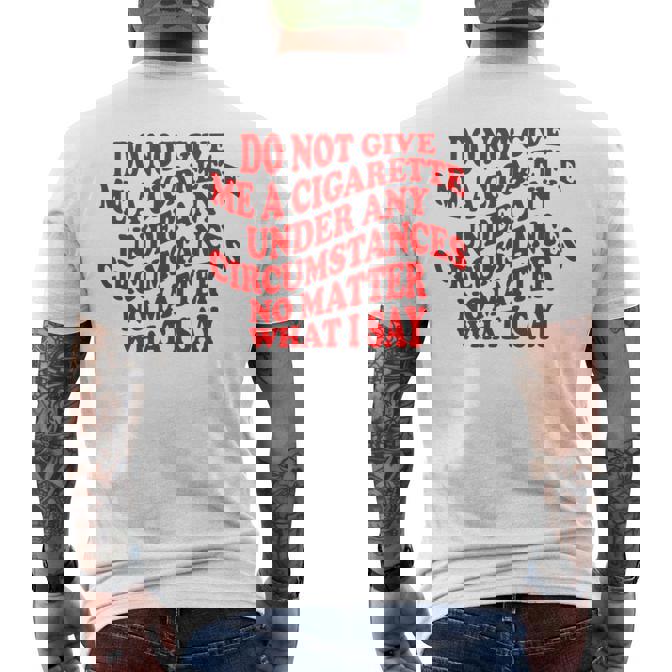 Do Not Give Me A Cigarette Under Any Circumstances Men's T-shirt Back ...
