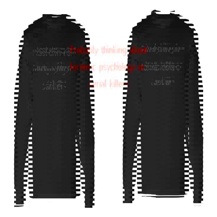 Thinking About Forensic Psychology Or Serial Killers Long Sleeve T ...